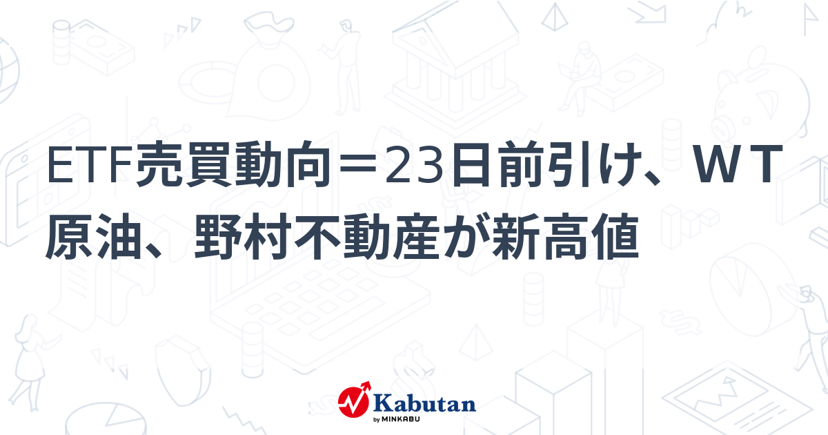 ETF売買動向＝23日前引け、WT原油、野村不動産が新高値 | 市況 - 株探ニュース