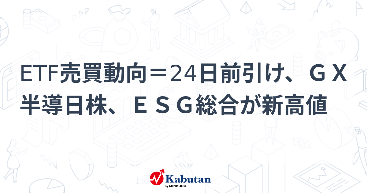 ETF売買動向＝24日前引け、GX半導日株、ESG総合が新高値 | 市況 - 株探ニュース