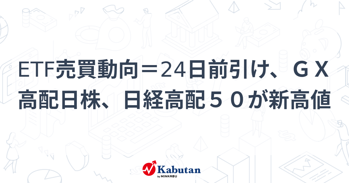 ETF売買動向＝24日前引け、GX高配日株、日経高配50が新高値 | 市況 - 株探ニュース