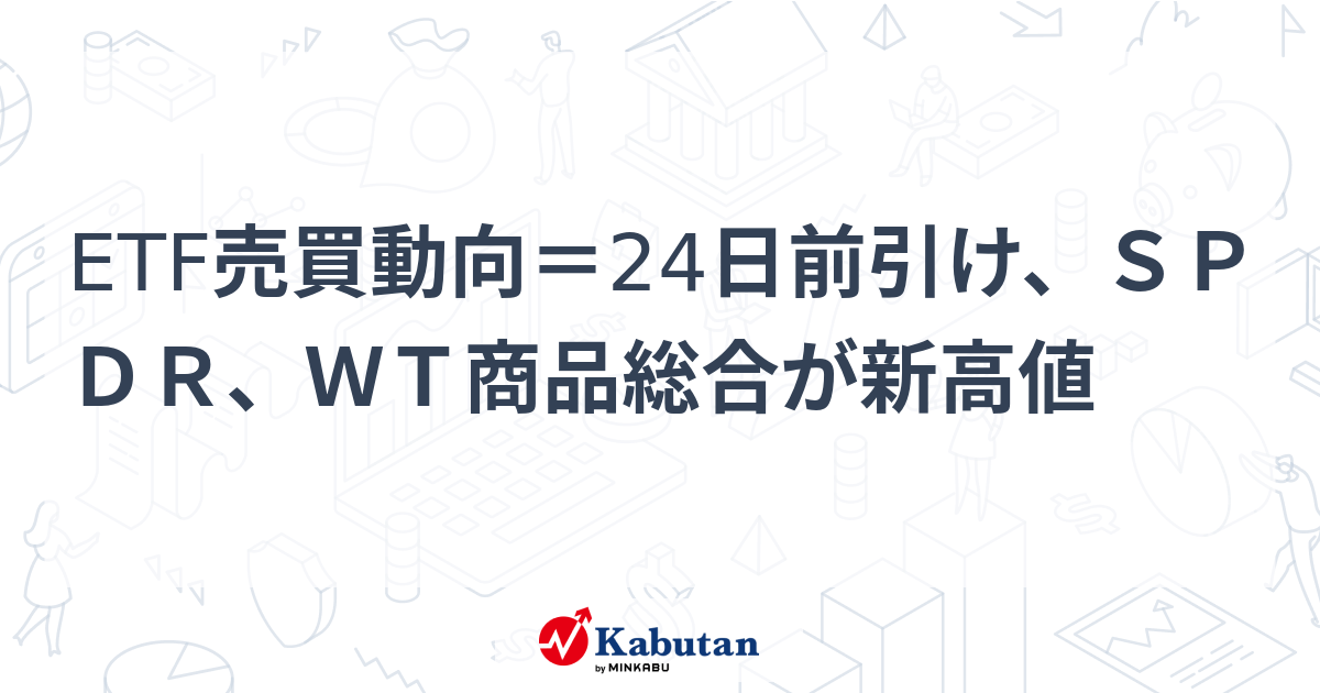 ETF売買動向＝24日前引け、SPDR、WT商品総合が新高値 | 市況 - 株探ニュース