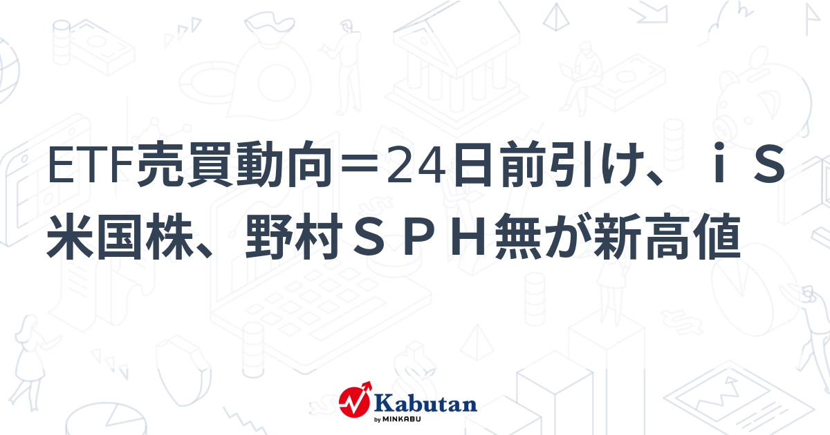 ETF売買動向＝24日前引け、iS米国株、野村SPH無が新高値 | 市況 - 株探ニュース
