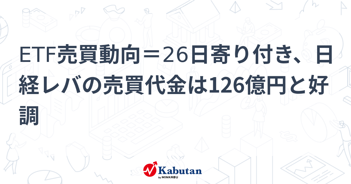 ETF売買動向＝26日寄り付き、日経レバの売買代金は126億円と好調 | 市況 - 株探ニュース
