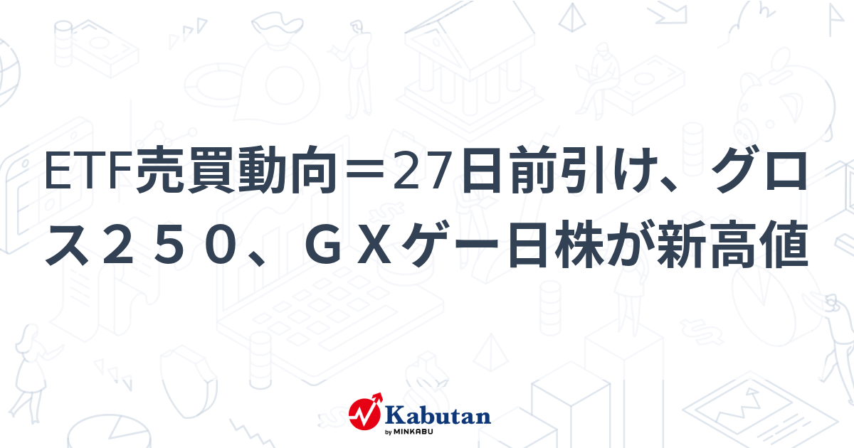 ETF売買動向＝27日前引け、グロス250、GXゲー日株が新高値 | 市況 - 株探ニュース