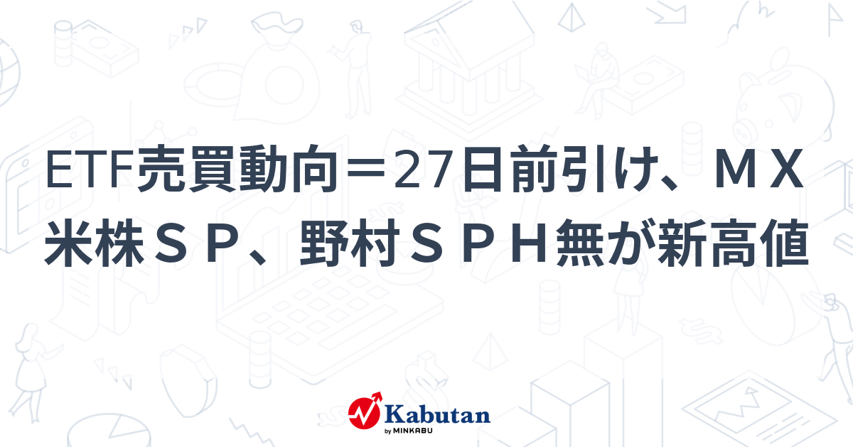 ETF売買動向＝27日前引け、MX米株SP、野村SPH無が新高値 | 市況 - 株探ニュース
