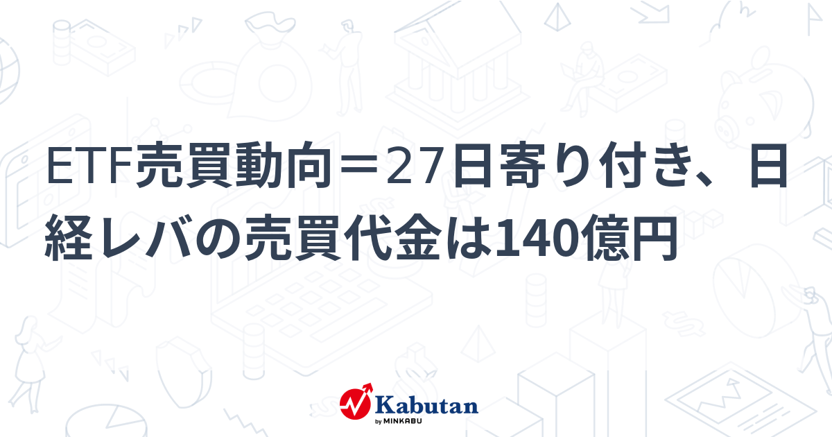 ETF売買動向＝27日寄り付き、日経レバの売買代金は140億円 | 市況 - 株探ニュース