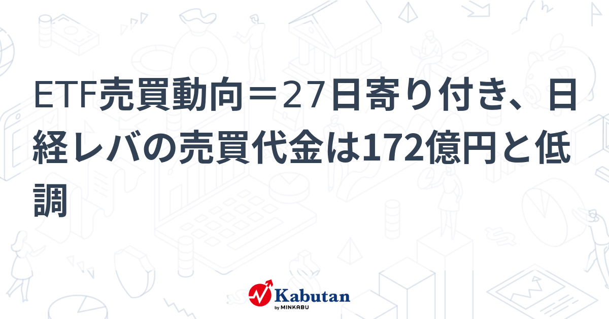 ETF売買動向＝27日寄り付き、日経レバの売買代金は172億円と低調 | 市況 - 株探ニュース