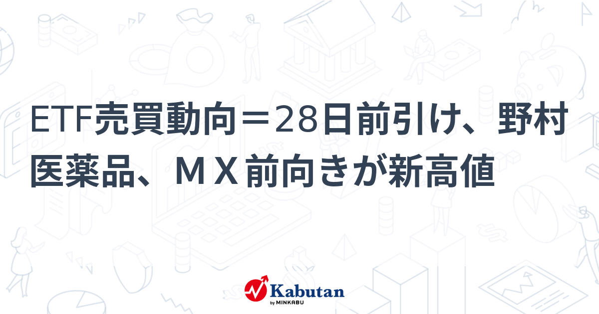 ETF売買動向＝28日前引け、野村医薬品、MX前向きが新高値 | 市況 - 株探ニュース