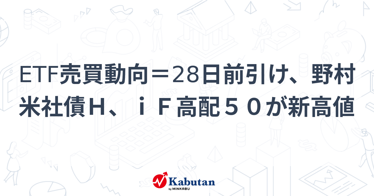 ETF売買動向＝28日前引け、野村米社債H、iF高配50が新高値 | 市況 - 株探ニュース