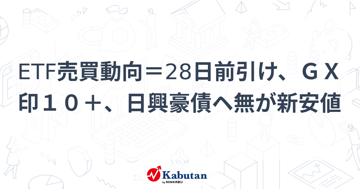 ETF売買動向＝28日前引け、GX印10＋、日興豪債ヘ無が新安値 | 市況 - 株探ニュース