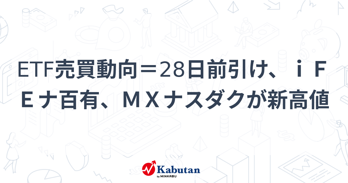 ETF売買動向＝28日前引け、iFEナ百有、MXナスダクが新高値 | 市況 - 株探ニュース