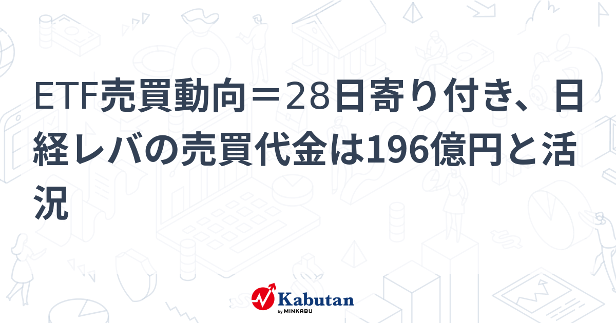 ETF売買動向＝28日寄り付き、日経レバの売買代金は196億円と活況 | 市況 - 株探ニュース