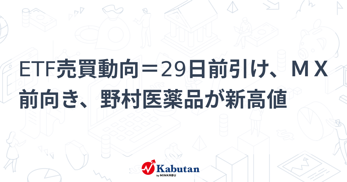 ETF売買動向＝29日前引け、MX前向き、野村医薬品が新高値 | 市況 - 株探ニュース