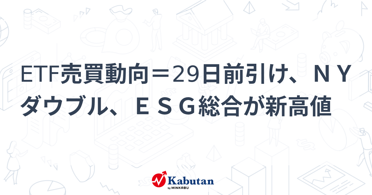 ETF売買動向＝29日前引け、NYダウブル、ESG総合が新高値 | 市況 - 株探ニュース