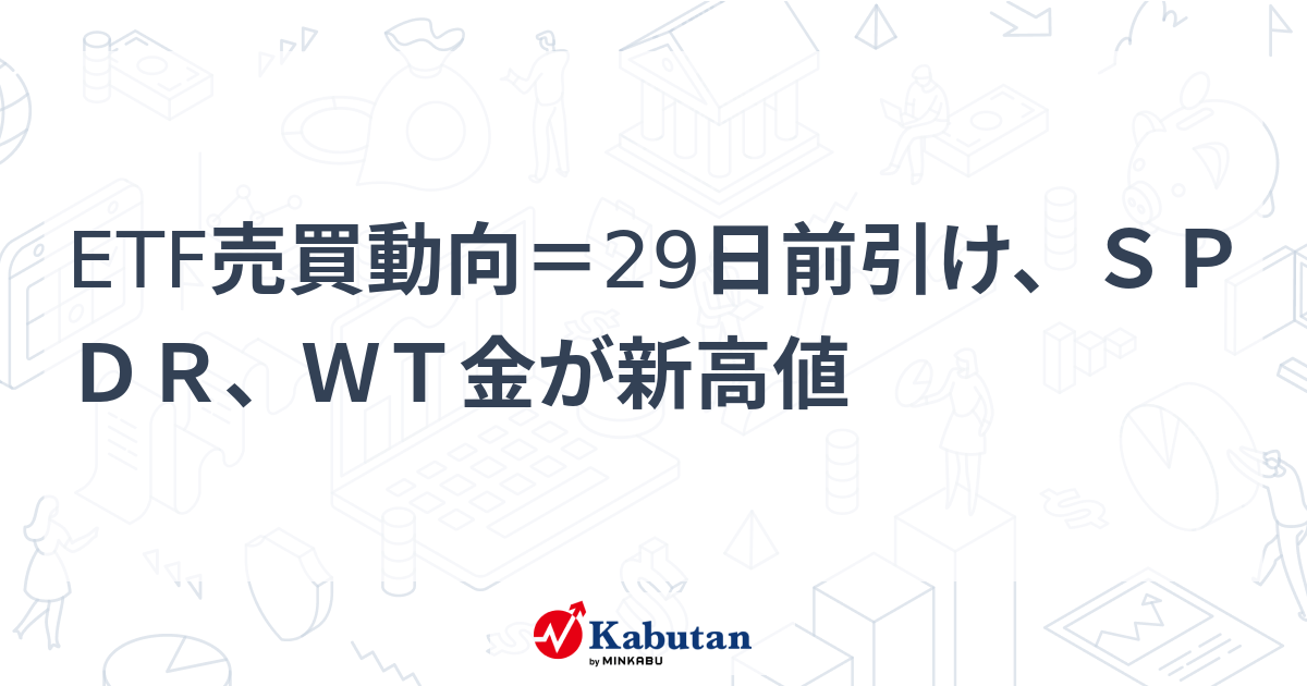 ETF売買動向＝29日前引け、SPDR、WT金が新高値 | 市況 - 株探ニュース