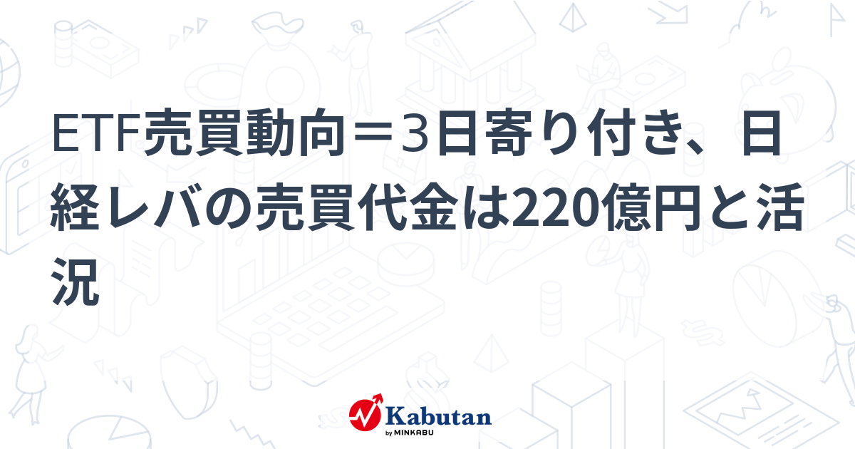 ETF売買動向＝3日寄り付き、日経レバの売買代金は220億円と活況 | 市況 - 株探ニュース