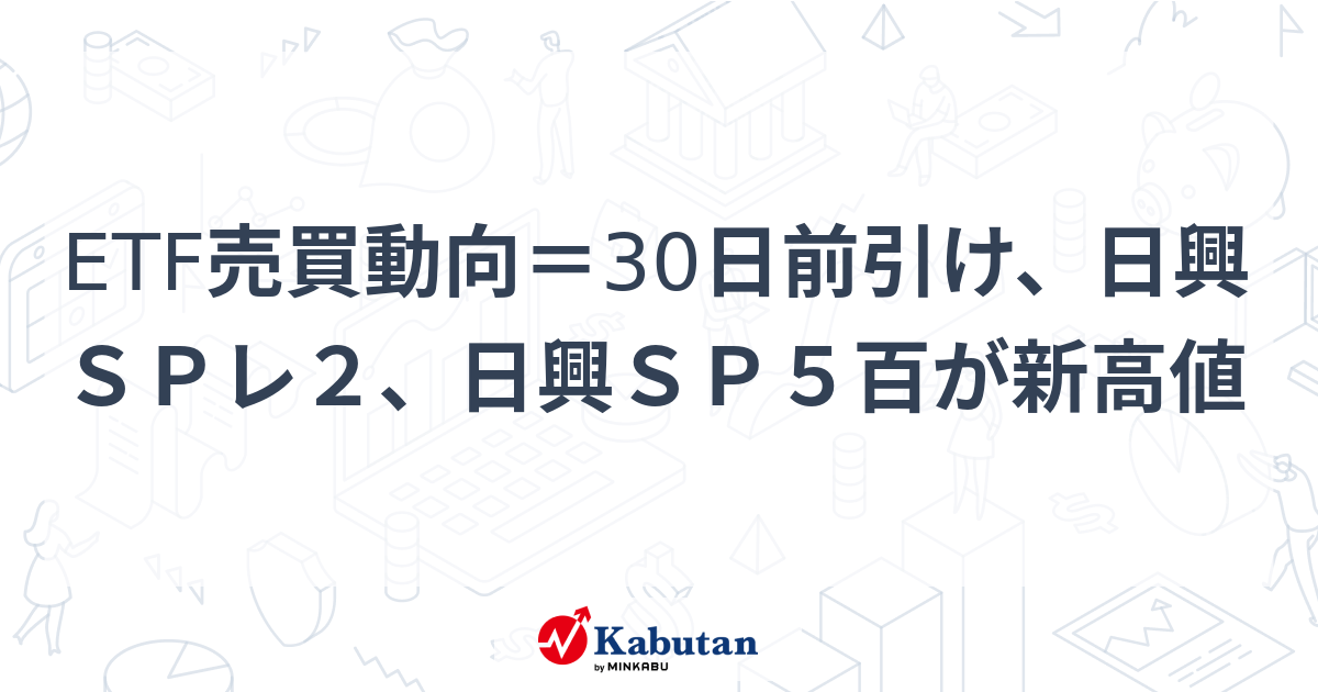 ETF売買動向＝30日前引け、日興SPレ2、日興SP5百が新高値 | 市況 - 株探ニュース