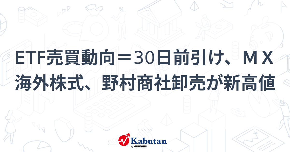 ETF売買動向＝30日前引け、MX海外株式、野村商社卸売が新高値 | 市況 - 株探ニュース