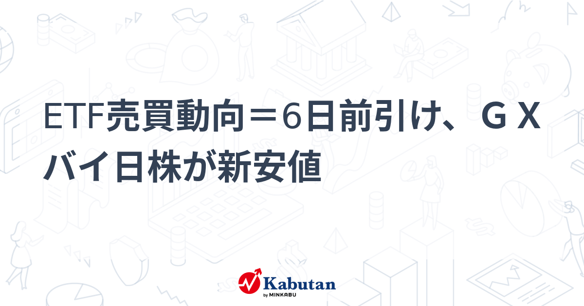 ETF売買動向＝6日前引け、GXバイ日株が新安値 | 市況 - 株探ニュース
