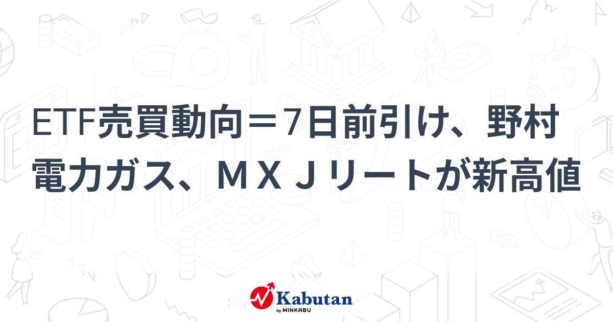 ETF売買動向＝7日前引け、野村電力ガス、MXJリートが新高値 | 市況 - 株探ニュース