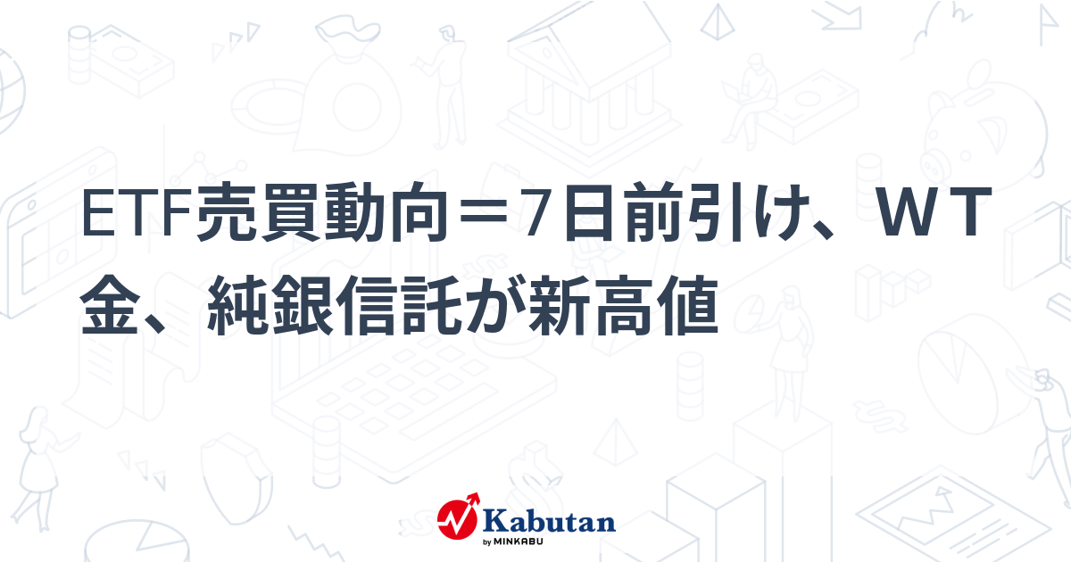 ETF売買動向＝7日前引け、WT金、純銀信託が新高値 | 市況 - 株探ニュース
