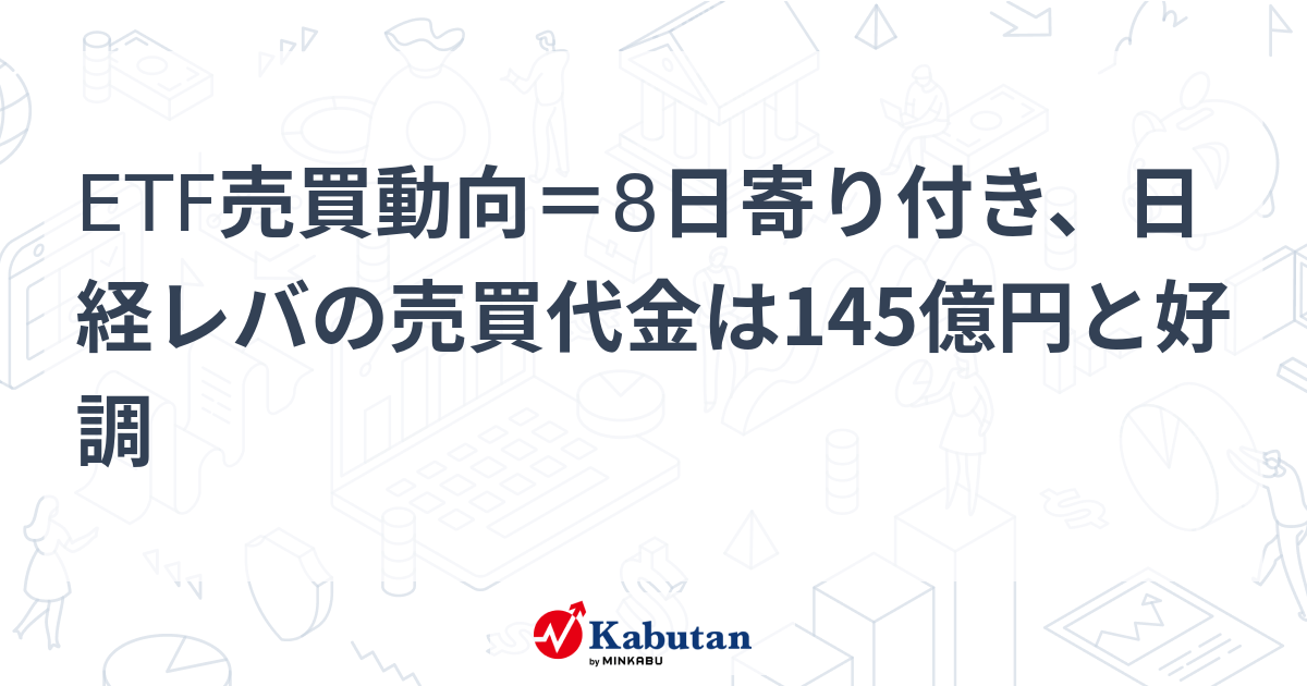 ETF売買動向＝8日寄り付き、日経レバの売買代金は145億円と好調 | 市況 - 株探ニュース