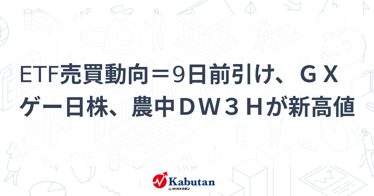 ETF売買動向＝9日前引け、GXゲー日株、農中DW3Hが新高値 | 市況 - 株探ニュース