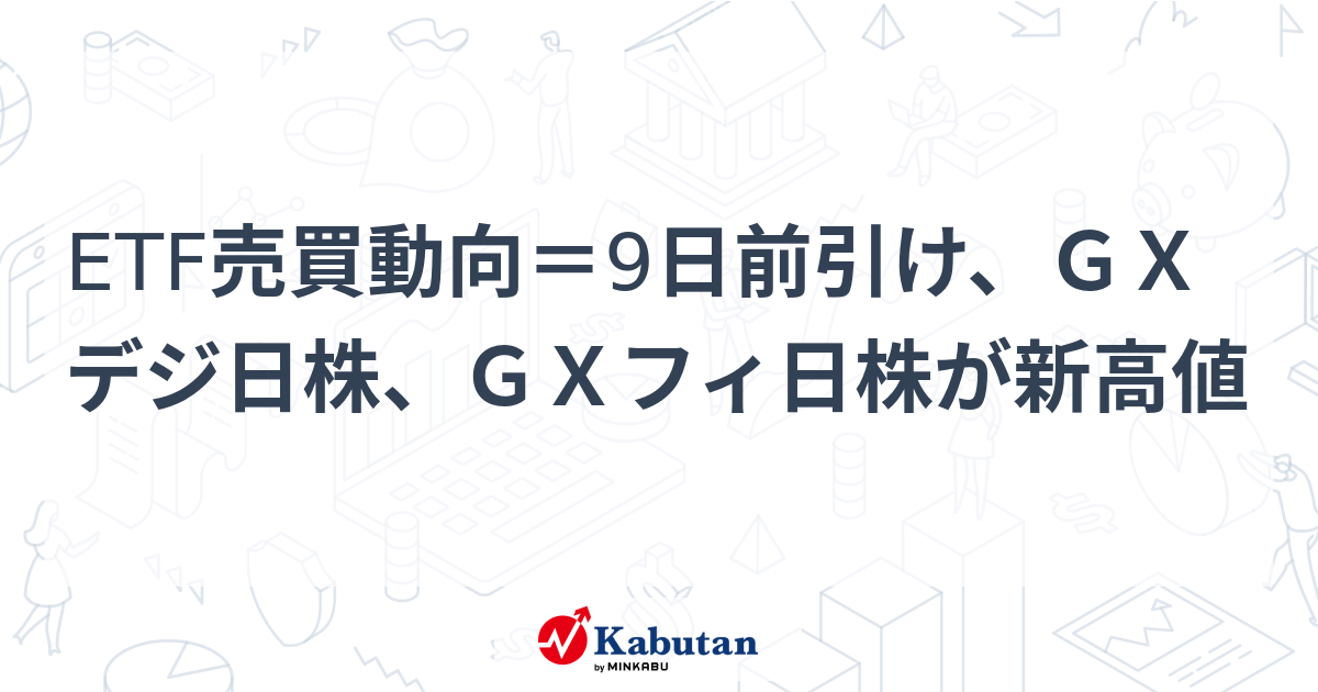 ETF売買動向＝9日前引け、GXデジ日株、GXフィ日株が新高値 | 市況 - 株探ニュース