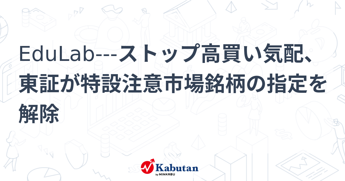 EduLab---ストップ高買い気配、東証が特設注意市場銘柄の指定を解除 | 個別株 - 株探ニュース