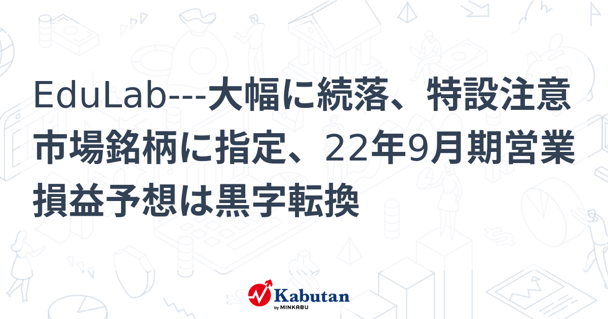 EduLab---大幅に続落、特設注意市場銘柄に指定、22年9月期営業損益予想は黒字転換 | 個別株 - 株探ニュース