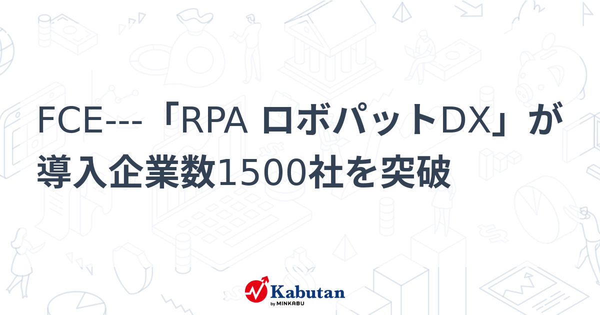 FCE---「RPA ロボパットDX」が導入企業数1500社を突破 | 個別株 - 株探ニュース