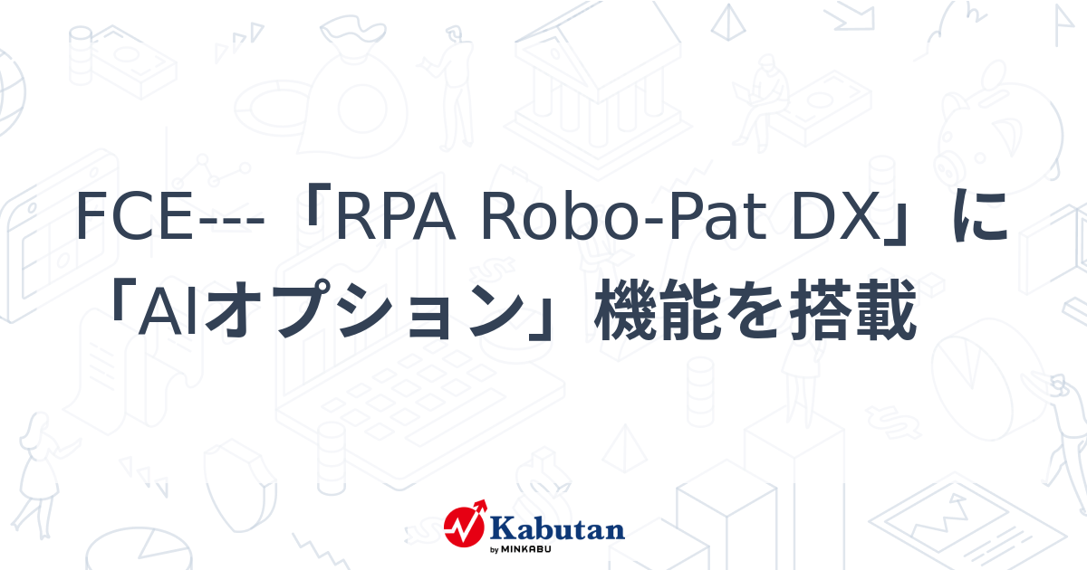 FCE---「RPA Robo-Pat DX」に「AIオプション」機能を搭載 | 個別株 - 株探ニュース