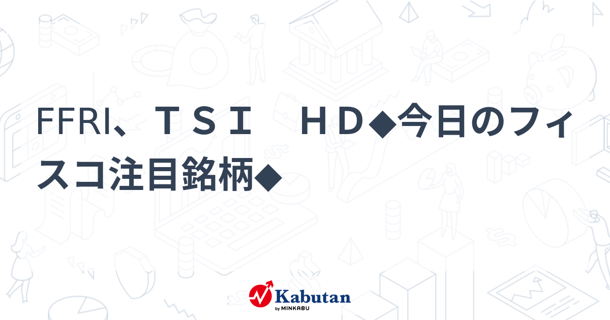 FFRI、TSI HD 今日のフィスコ注目銘柄 | 個別株 - 株探ニュース