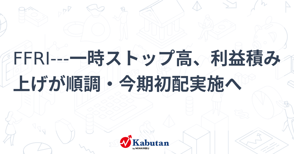 FFRI---一時ストップ高、利益積み上げが順調・今期初配実施へ | 個別株 - 株探ニュース