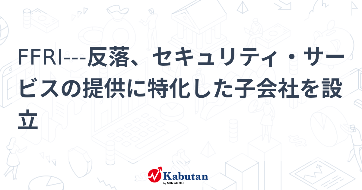 FFRI---反落、セキュリティ・サービスの提供に特化した子会社を設立 | 個別株 - 株探ニュース