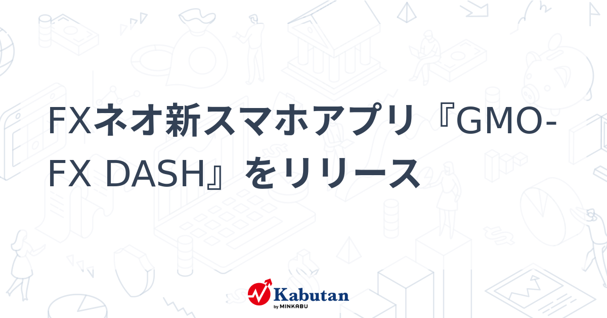 FXネオ新スマホアプリ『GMO-FX DASH』をリリース | 経済 - 株探ニュース
