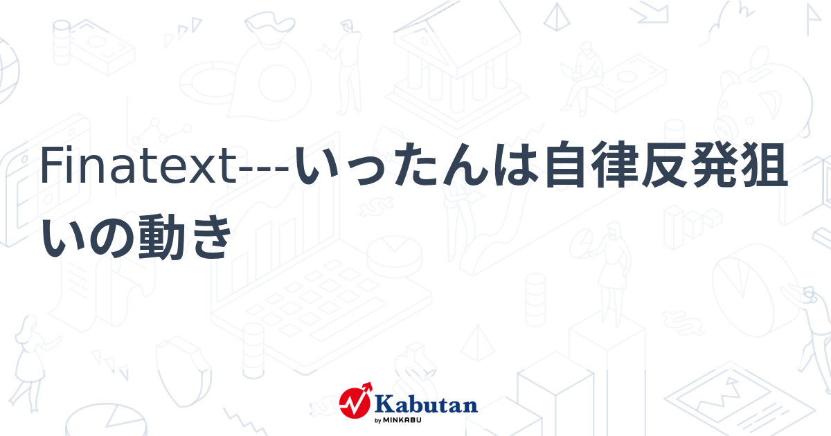 Finatext---いったんは自律反発狙いの動き | テクニカル - 株探ニュース