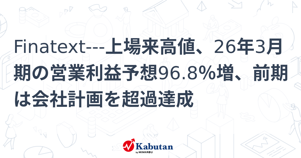 Finatext---上場来高値、26年3月期の営業利益予想96.8％増、前期は会社計画を超過達成 | 個別株 - 株探ニュース