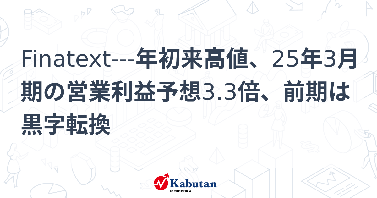 Finatext---年初来高値、25年3月期の営業利益予想3.3倍、前期は黒字転換 | 個別株 - 株探ニュース