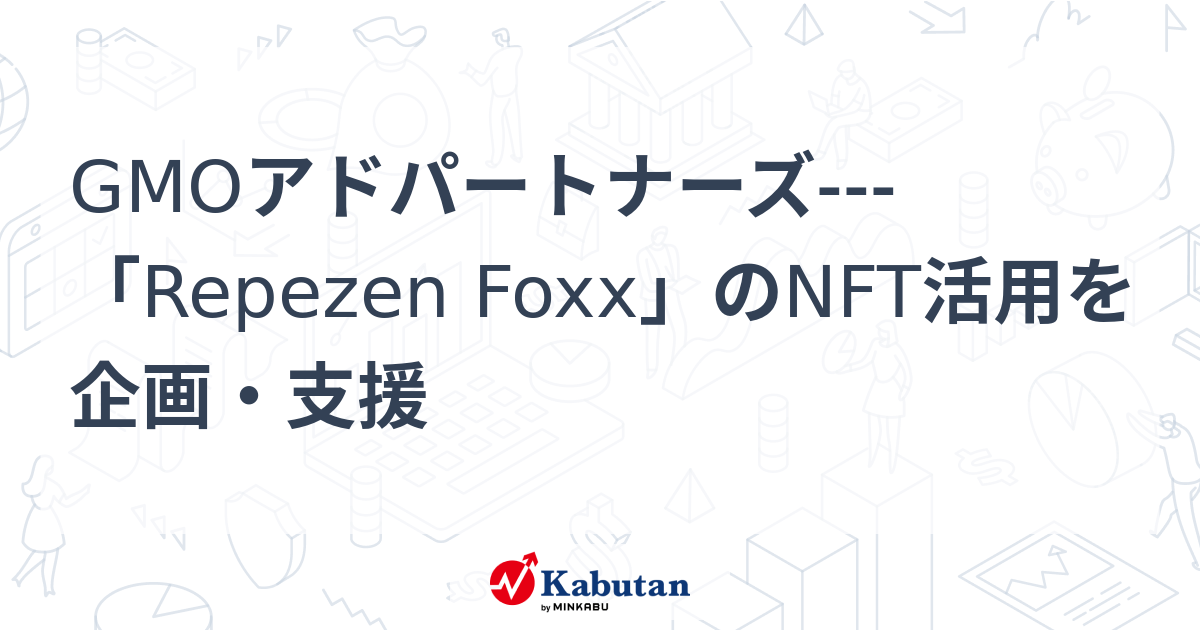 GMOアドパートナーズ---「Repezen Foxx」のNFT活用を企画・支援 | 個別株 - 株探ニュース