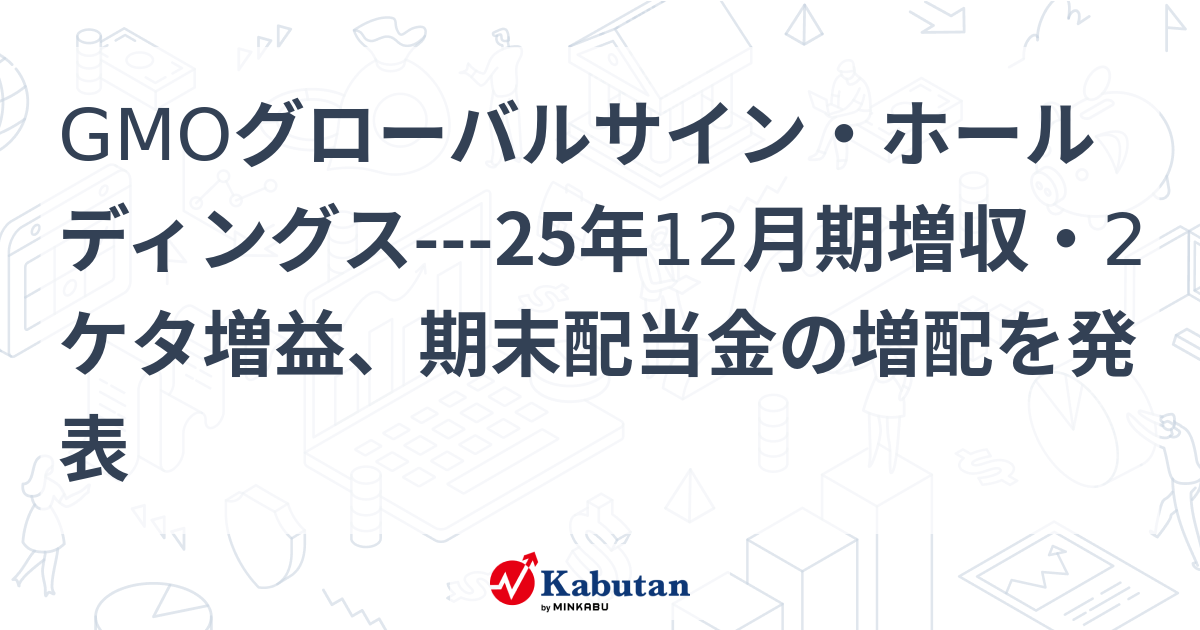 GMOグローバルサイン・ホールディングス---25年12月期増収・2ケタ増益、期末配当金の増配を発表 | 個別株 - 株探ニュース