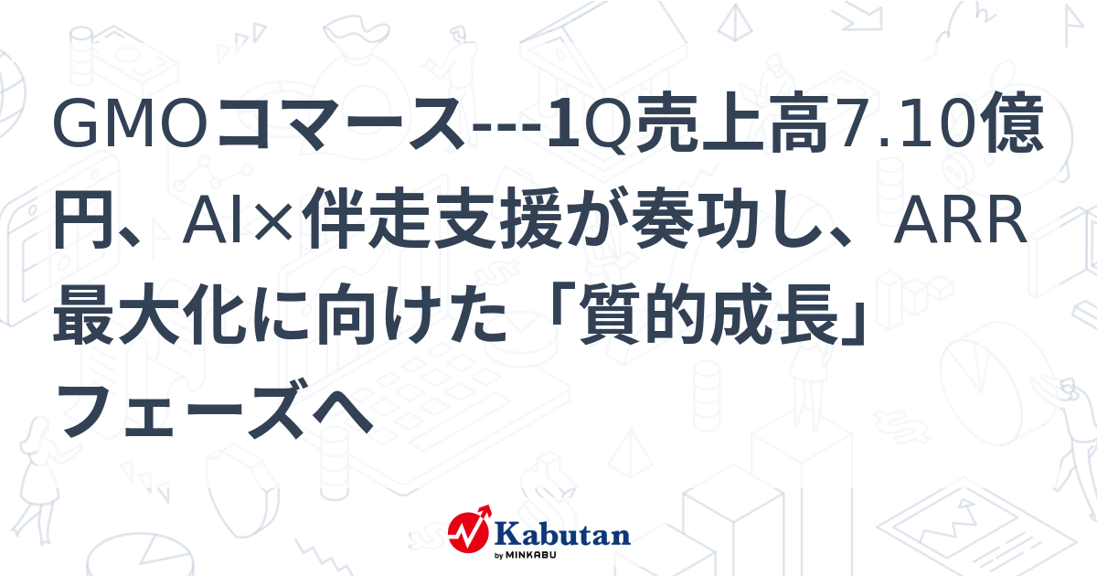 GMOコマース---1Q売上高7.10億円、AI×伴走支援が奏功し、ARR最大化に向けた「質的成長」フェーズへ | 個別株 - 株探ニュース