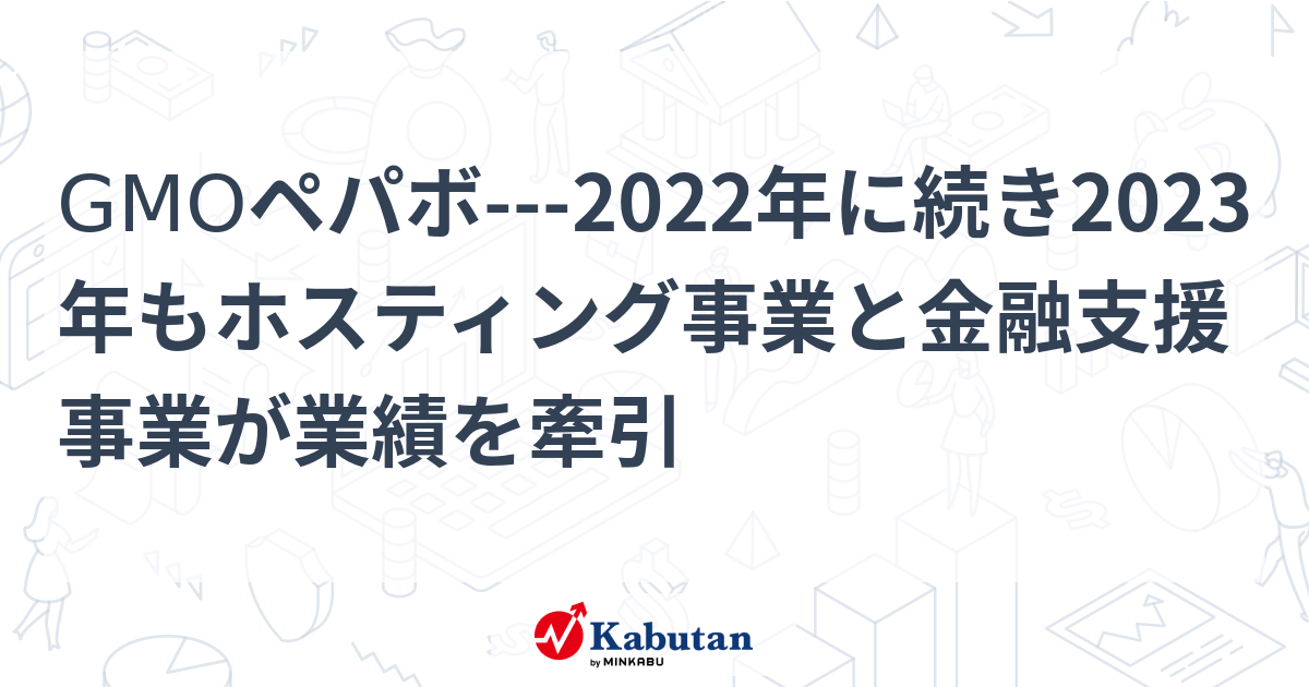 GMOペパボ---2022年に続き2023年もホスティング事業と金融支援事業が業績を牽引 | 個別株 - 株探ニュース