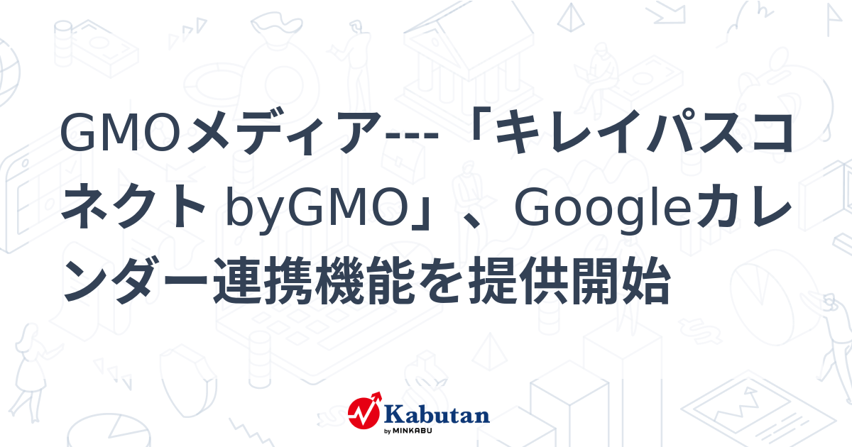 GMOメディア---「キレイパスコネクト byGMO」、Googleカレンダー連携機能を提供開始 | 個別株 - 株探ニュース