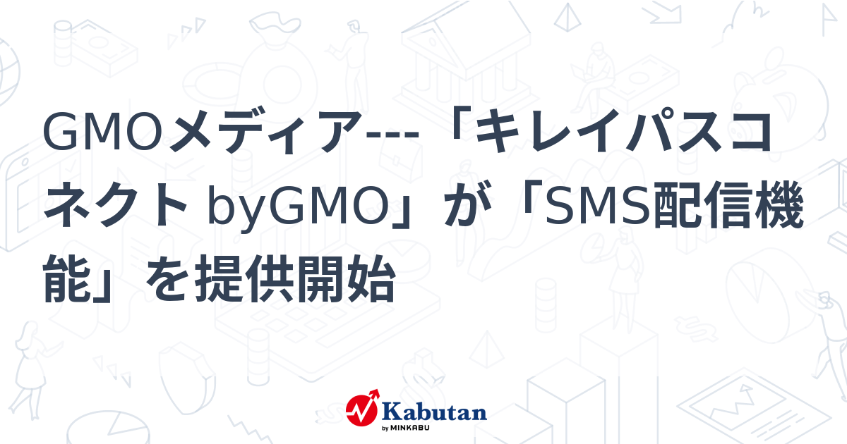 GMOメディア---「キレイパスコネクト byGMO」が「SMS配信機能」を提供開始 | 個別株 - 株探ニュース