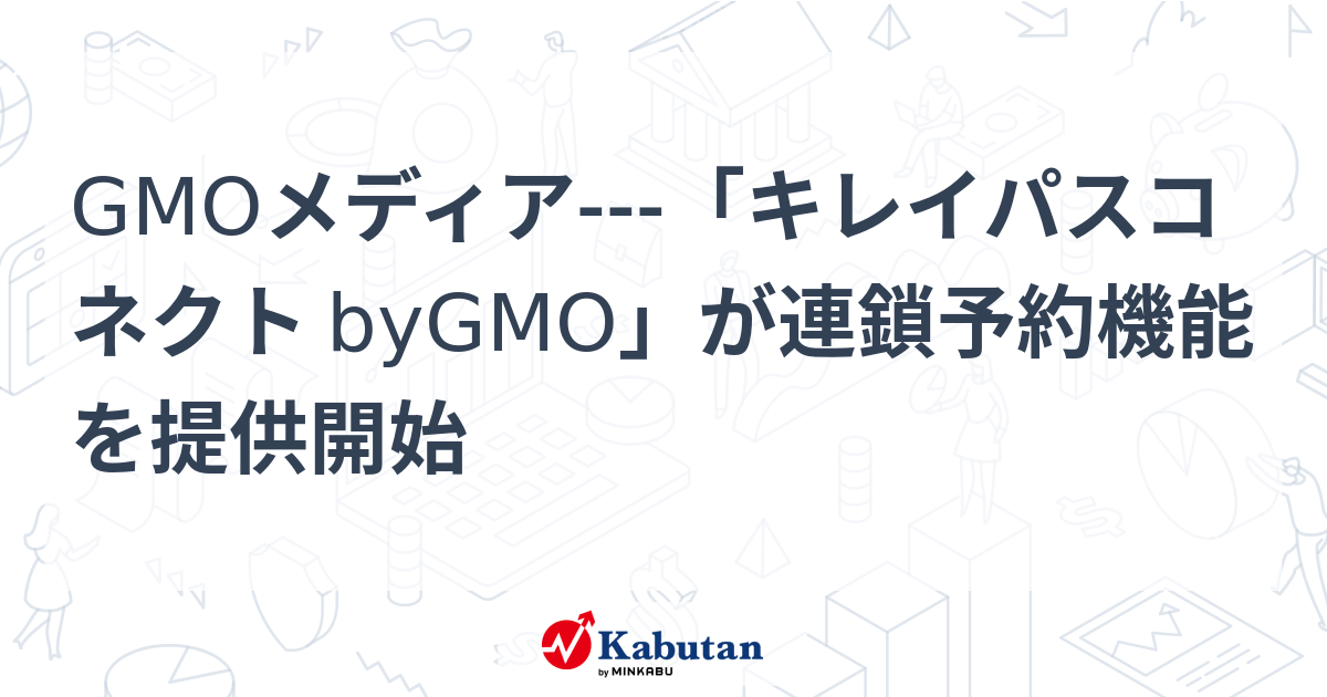 GMOメディア---「キレイパスコネクト byGMO」が連鎖予約機能を提供開始 | 個別株 - 株探ニュース