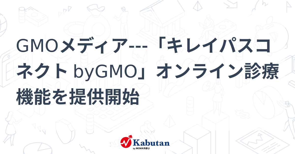 GMOメディア---「キレイパスコネクト byGMO」オンライン診療機能を提供開始 | 個別株 - 株探ニュース