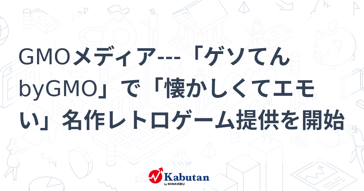 GMOメディア---「ゲソてん byGMO」で「懐かしくてエモい」名作レトロゲーム提供を開始 | 個別株 - 株探ニュース