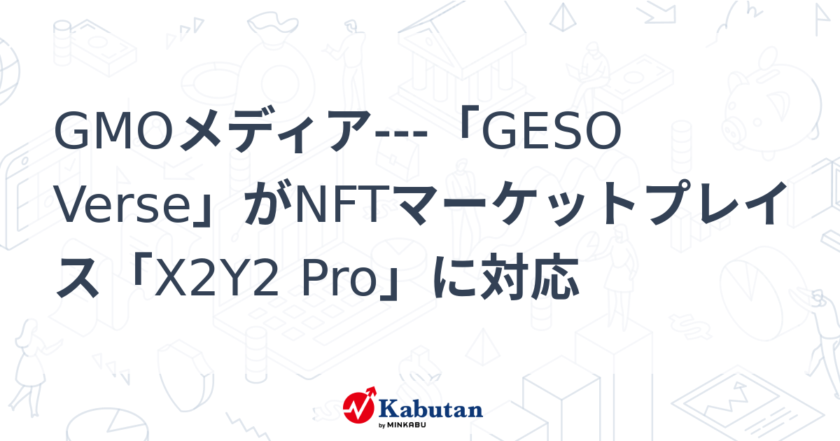 GMOメディア---「GESO Verse」がNFTマーケットプレイス「X2Y2 Pro」に対応 | 個別株 - 株探ニュース