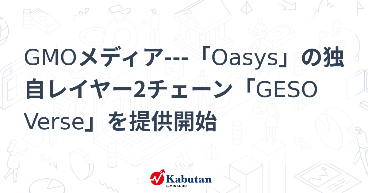 GMOメディア---「Oasys」の独自レイヤー2チェーン「GESO Verse」を提供開始 | 個別株 - 株探ニュース