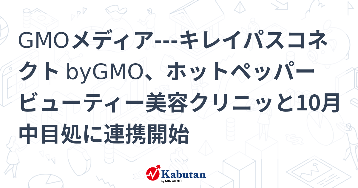 GMOメディア---キレイパスコネクト byGMO、ホットペッパービューティー美容クリニッと10月中目処に連携開始 | 個別株 - 株探ニュース